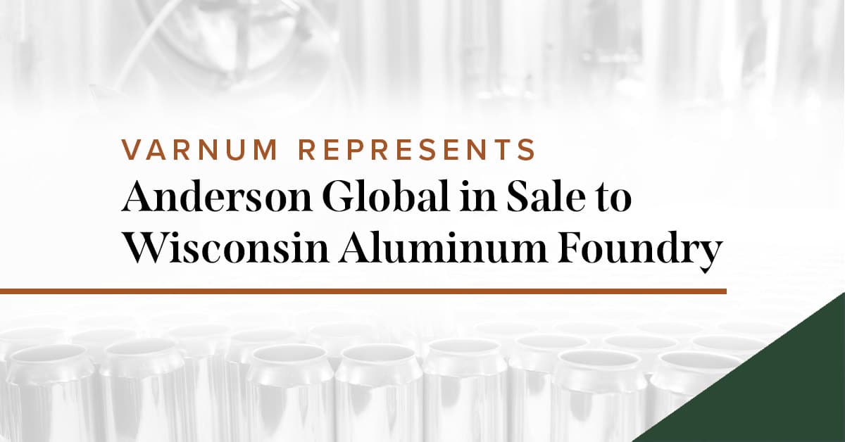 Varnum Represents Anderson Global in Sale to Wisconsin Aluminum Foundry ...